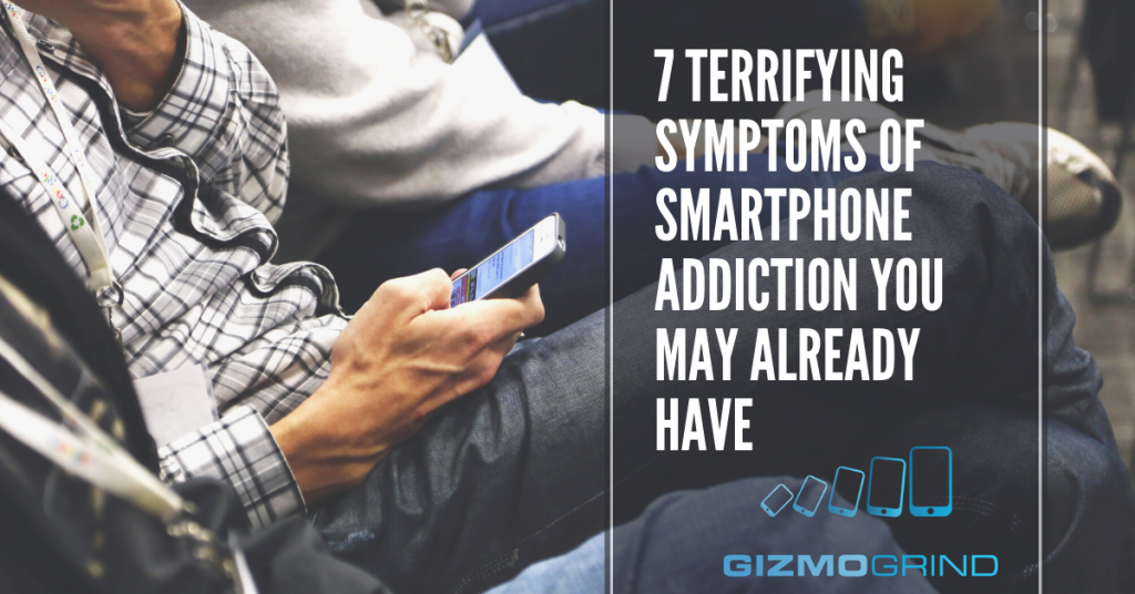 7 Terrifying Symptoms of Smartphone Addiction You May Already Have